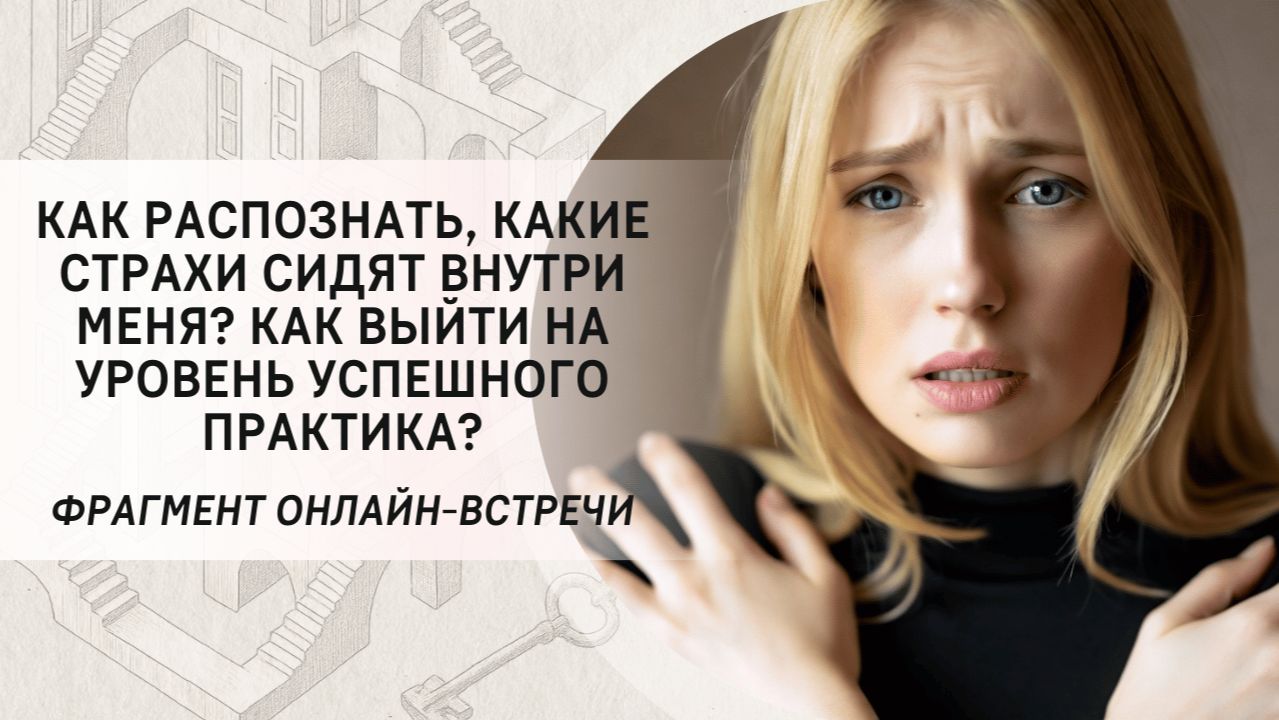 Как распознать, какие страхи сидят внутри меня? Как выйти на уровень успешного практика?