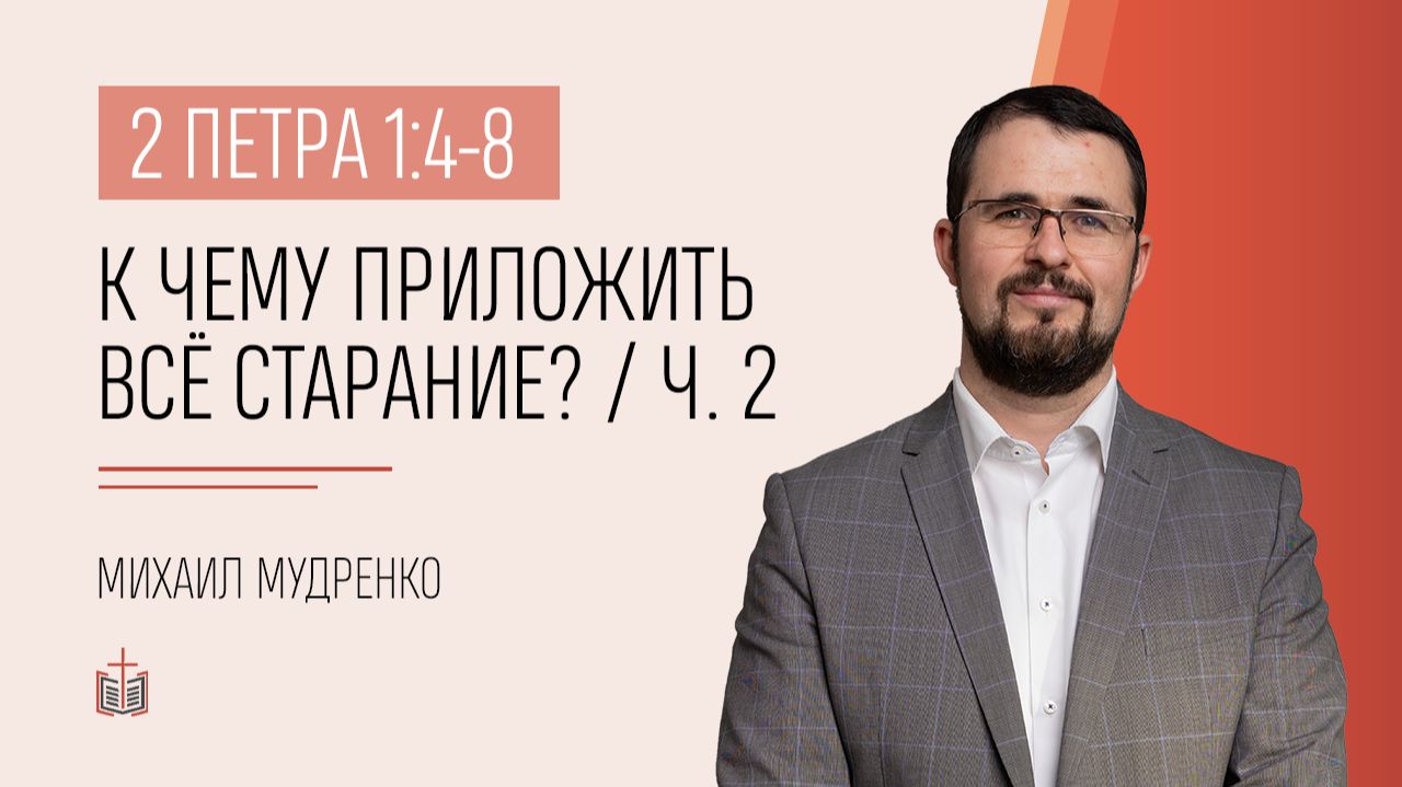 К чему приложить всё старание? / 2-е Петра 1:4-8 / часть 2 / Михаил Мудренко