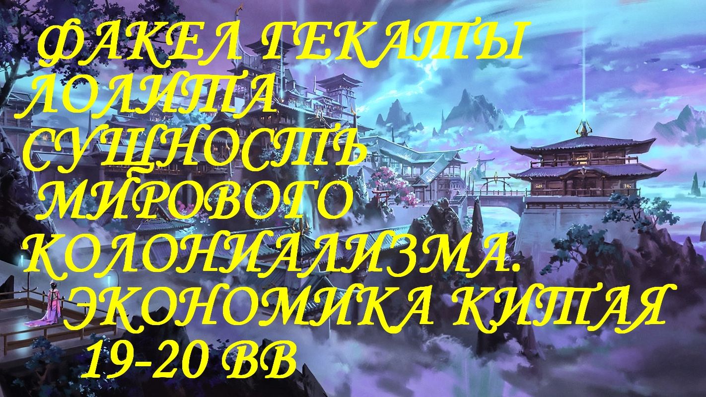 #СУЩНОСТЬ_МИРОВОГО_КОЛОНИАЛИЗМА_16_20_ВВ #ЭКОНОМИКА_КИТАЯ_19_20_ВВ #ФАКЕЛ_ГЕКАТЫ_ЛОЛИТА_МАРТИРОСОВА