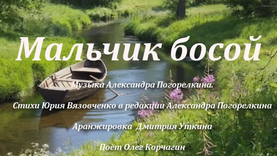 МАЛЬЧИК БОСОЙ Музыка Александра Погорелкина Поёт Олег Корчагин