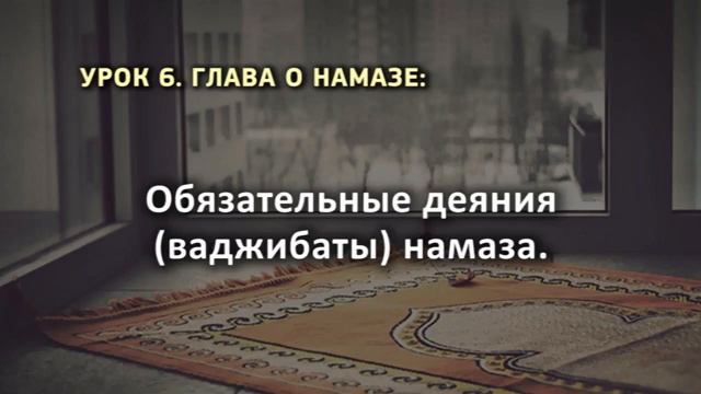 🔖 РАЗДЕЛ О НАМАЗЕ   📖  Урок 6. Обязательные деяния (ваджибаты) намаза
