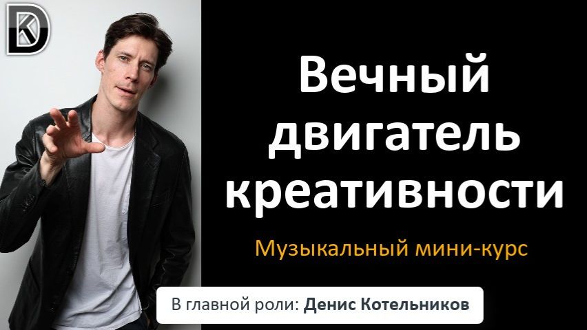 ВЕЧНЫЙ ДВИГАТЕЛЬ КРЕАТИВНОСТИ - ключи и примеры. Автор: ВК. Актер и певец: Денис Котельников