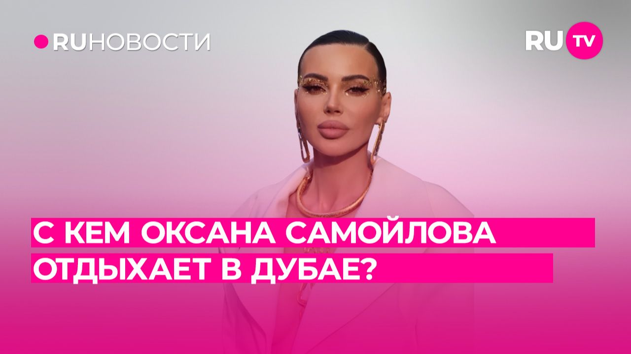 С кем Оксана Самойлова отдыхает в Дубае?