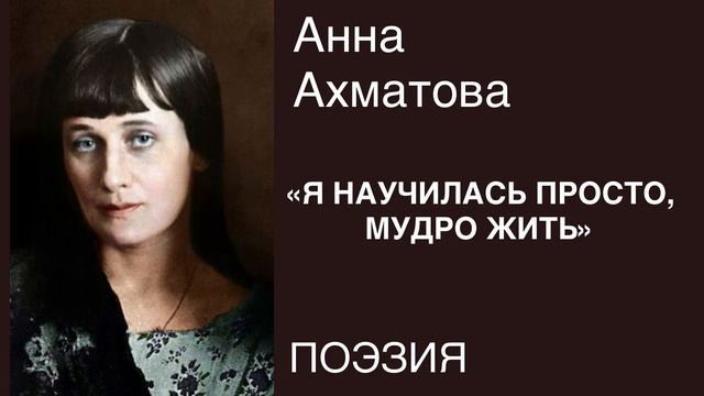 ПОЭЗИЯ. Анна Ахматова «Я научилась просто, мудро жить».