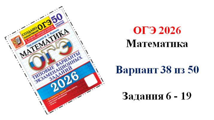 ОГЭ 2026. Математика. Вариант 38 из 50 вариантов. Под ред. И.В. Ященко. Задания 6 - 19