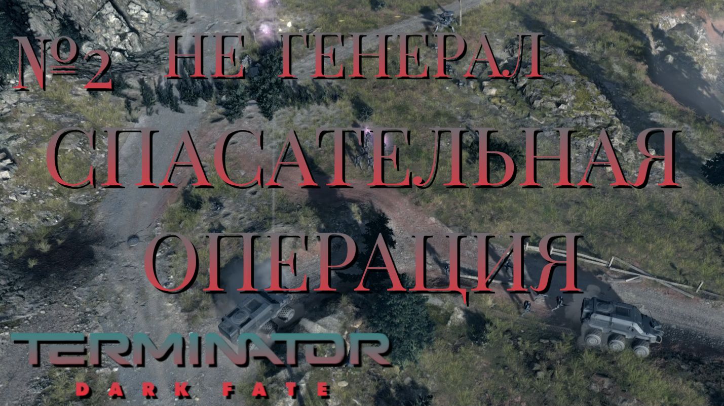 НЕ ГЕНЕРАЛ/ЧАСТЬ №2/СПАСАТЕЛЬНАЯ ОПЕРАЦИЯ/Terminator Dark Fate – Defiance