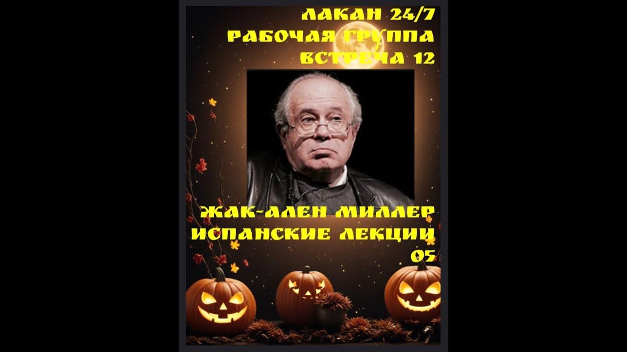 12я встреча Рабочей группы Лакан 24/7 - чтение Испанских лекций Миллера 05 - ведущая Ксения Каган