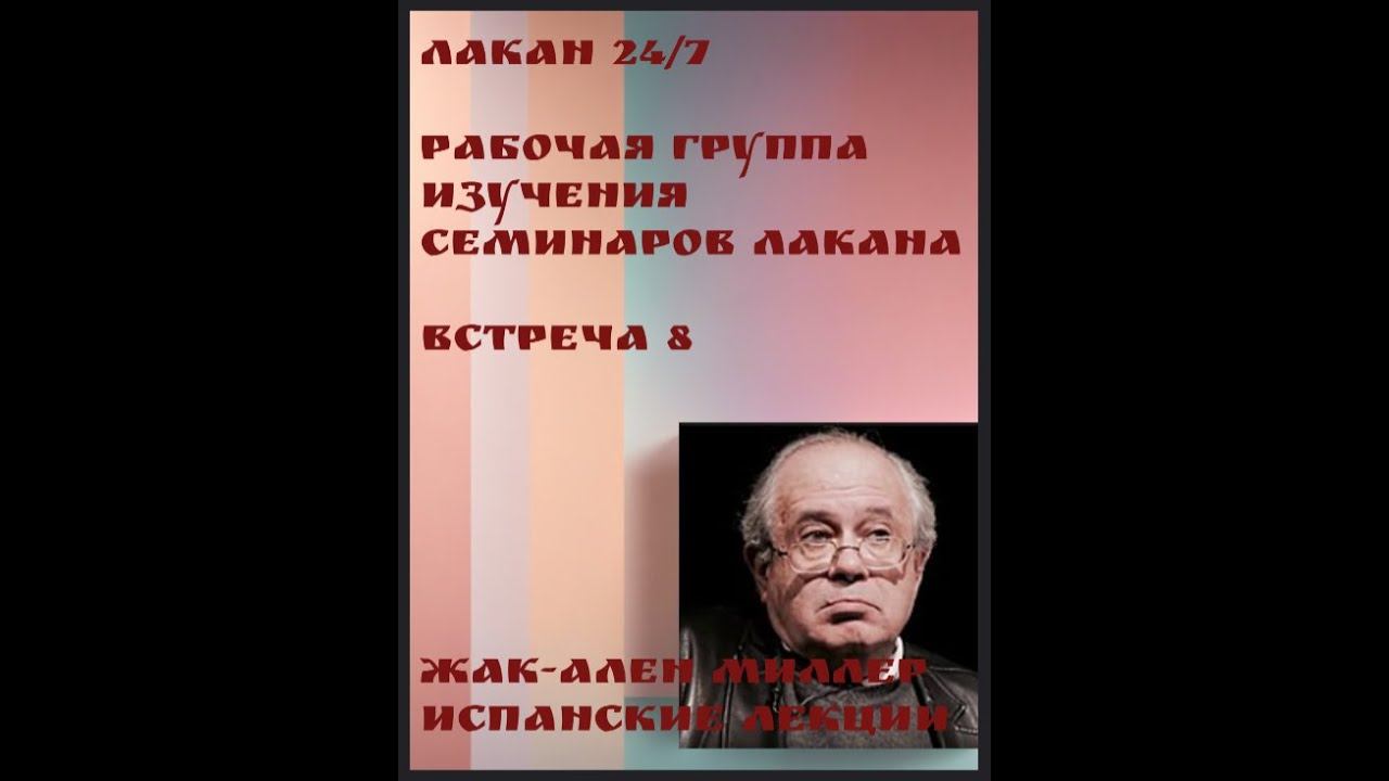 08я встреча Рабочей группы Лакан 24/7 - чтение Испанских лекций Миллера 01 - ведущая Ксения Каган