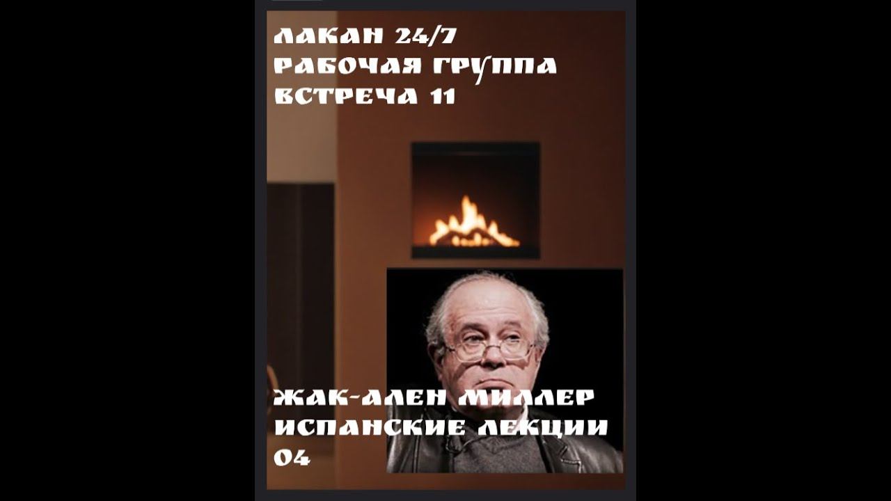 11я встреча Рабочей группы Лакан 24/7 - чтение Испанских лекций Миллера 04 - ведущая Ксения Каган