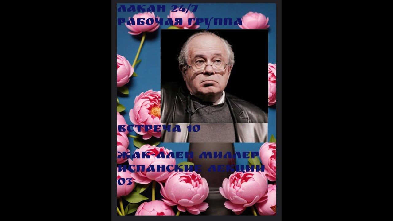 10я встреча Рабочей группы Лакан 24/7 - чтение Испанских лекций Миллера 03 - ведущая Ксения Каган