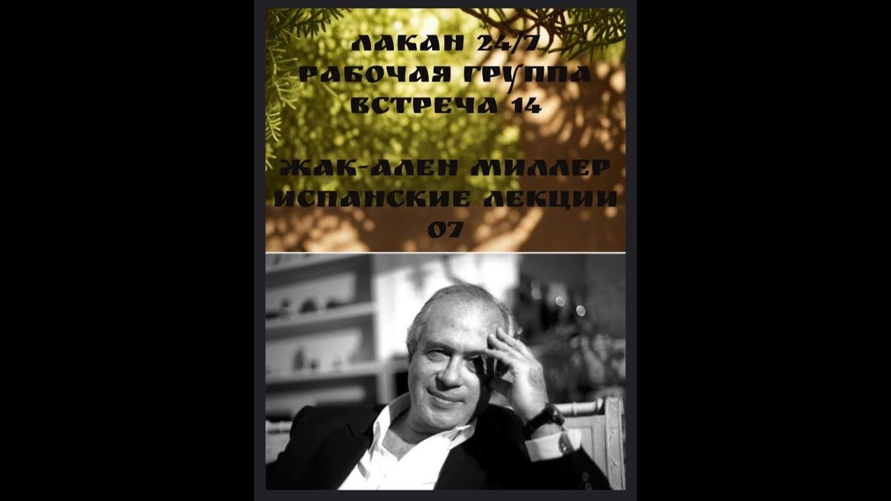 14я встреча Рабочей группы Лакан 24/7 - чтение Испанских лекций Миллера 07 - ведущая Ксения Каган