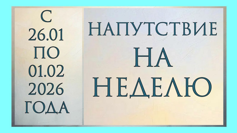 НАПУТСТВИЕ НА НЕДЕЛЮ С 26.01 ПО 01.02.2026 ГОДА