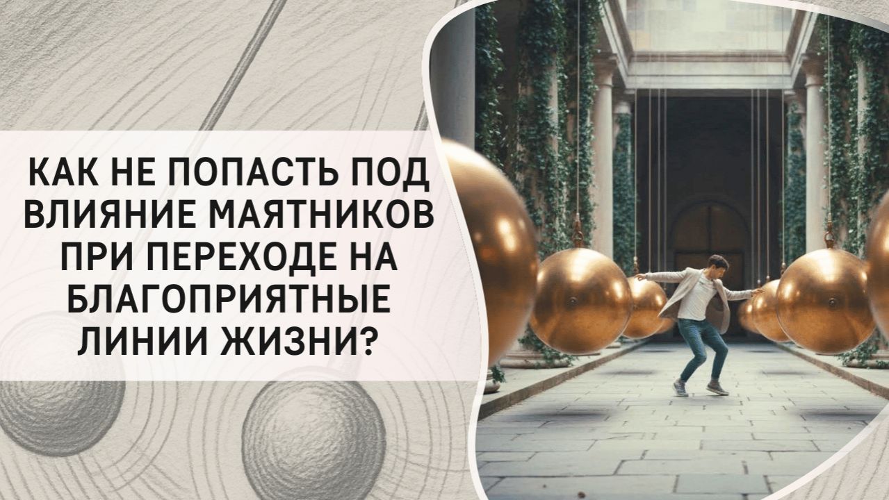 Как не попасть под влияние маятников при переходе на благоприятные линии жизни