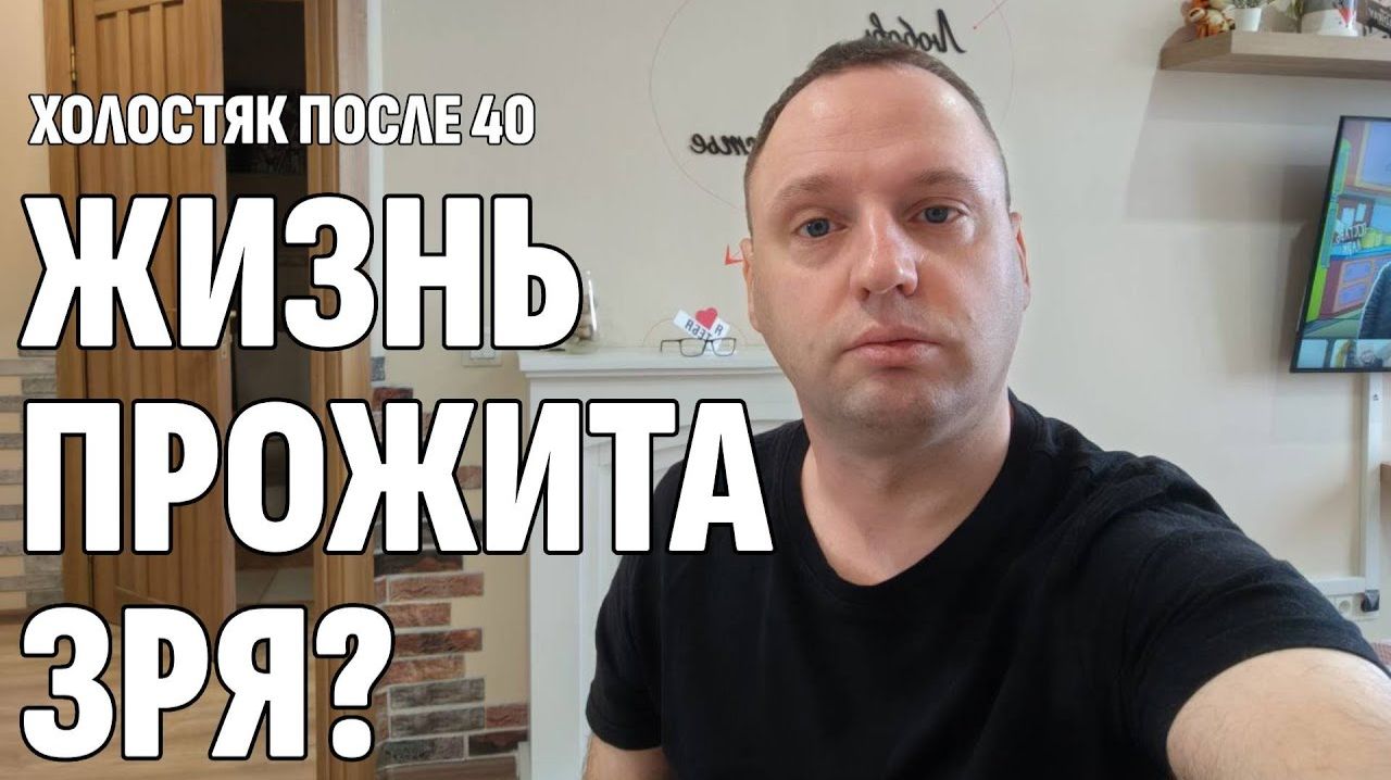 Влог: ХОЛОСТЯК ПОСЛЕ 40 - Жизнь прожита зря? У меня ничего нет, но я расскажу, почему это не конец