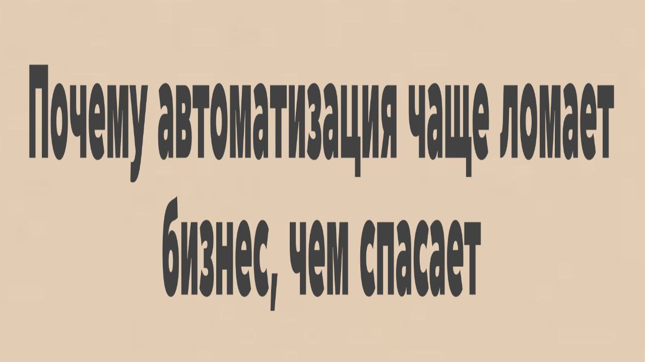 Почему автоматизация чаще ломает бизнес, чем спасает
