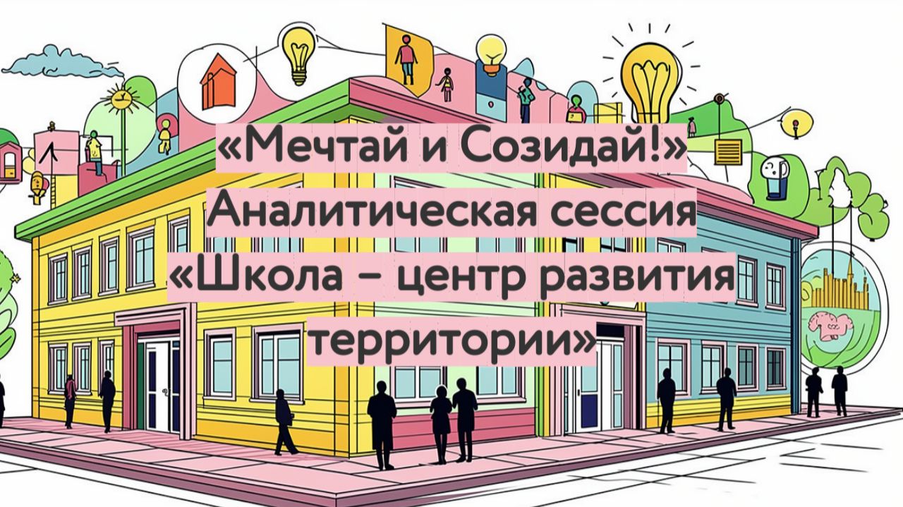 "Мечтай и Созидай!" Аналитическая сессия "Школа - центр развития территории" 21.01.2026