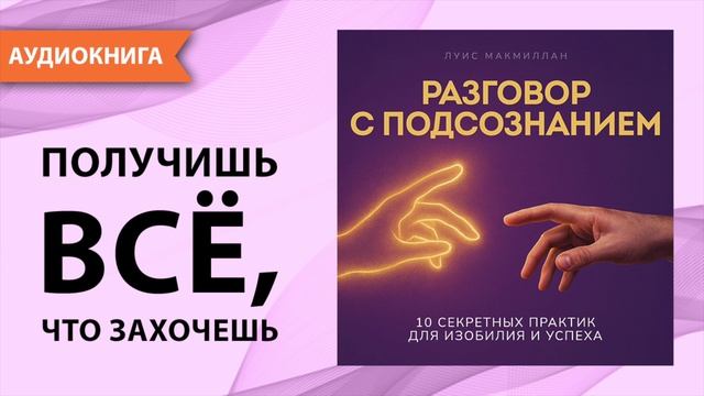 Разговор с подсознанием. 10 секретных практик для изобилия и успеха. Луис Макмиллан [Аудиокнига]