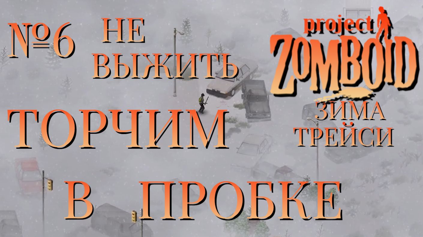 НЕ ВЫЖИТЬ/ЗИМА БЛИЗКО/ЧАСТЬ №6/B42/ТОРЧИМ В ПРОБКЕ/ТРЕЙСИ/Project Zomboid