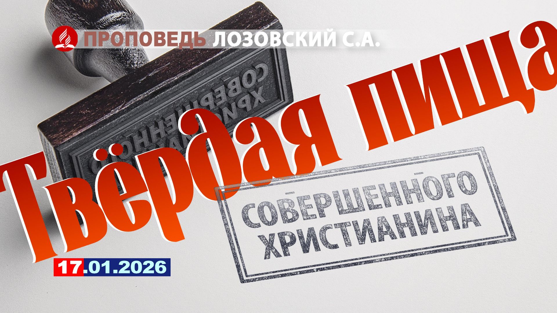 ТВЁРДАЯ ПИЩА СОВЕРШЕННОГО ХРИСТИАНИНА. 24.01.2026 г. Проповедь - Лозовский С.А.