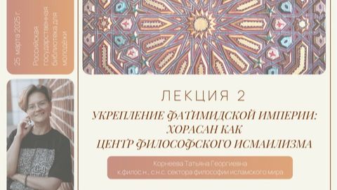 Лекция Т.Г. Корнеевой «Укрепление Фатимидской империи: Хорасан как центр философского исмаилизма»