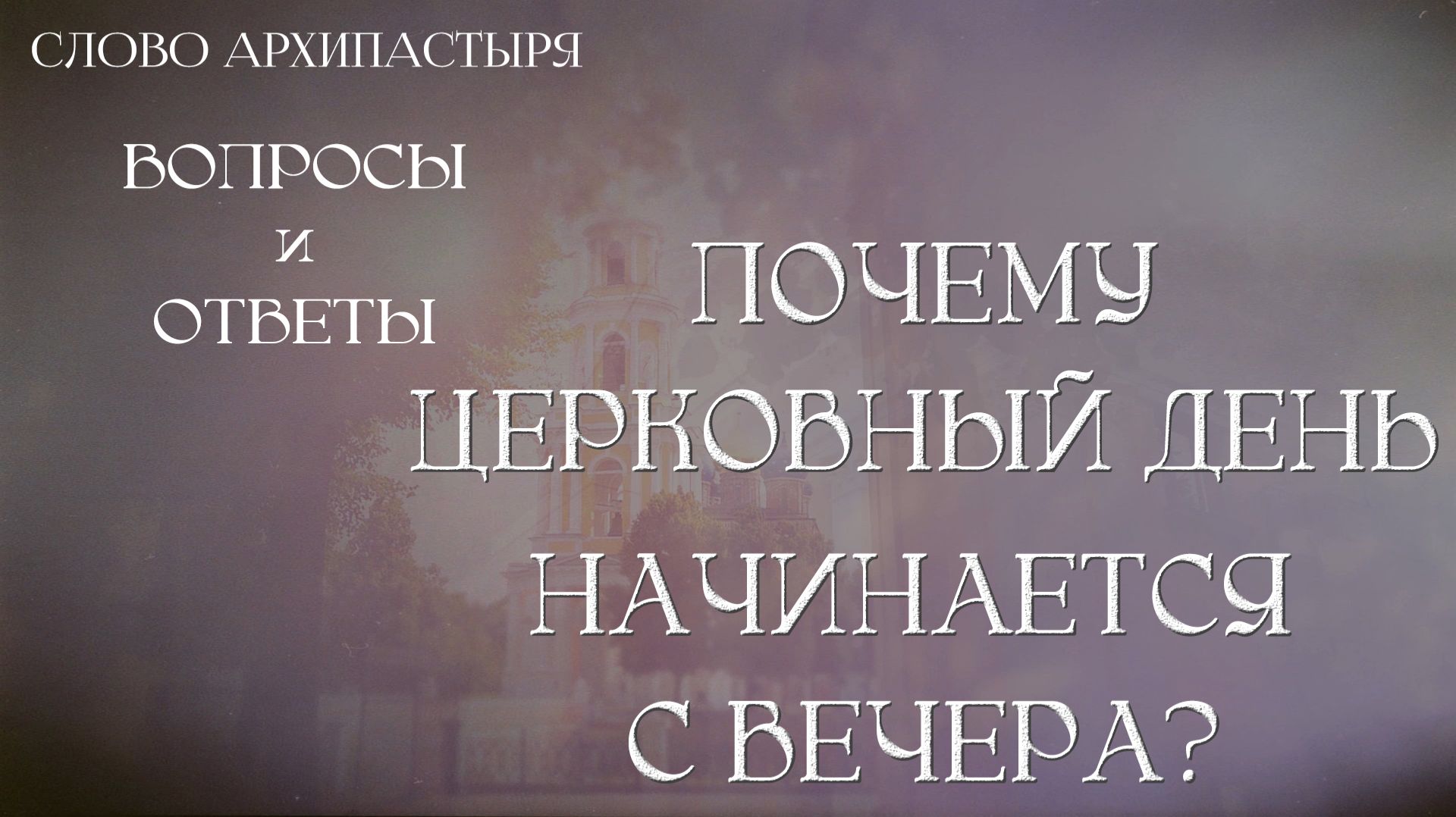 Слово Архипастыря. Вопросы и ответы: Почему церковный день начинается с вечера?