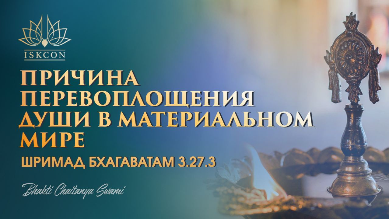 Какова причина перевоплащения души в материальном мире? Лекции ЕС Бхакти Чайтаньи Свами по ШБ 3.27.3