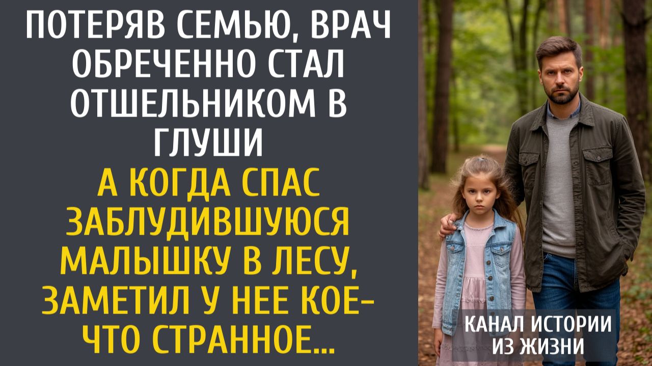 Истории из жизни: Потеряв семью, врач обреченно стал отшельником в глуши… А когда спас заблудившуюся