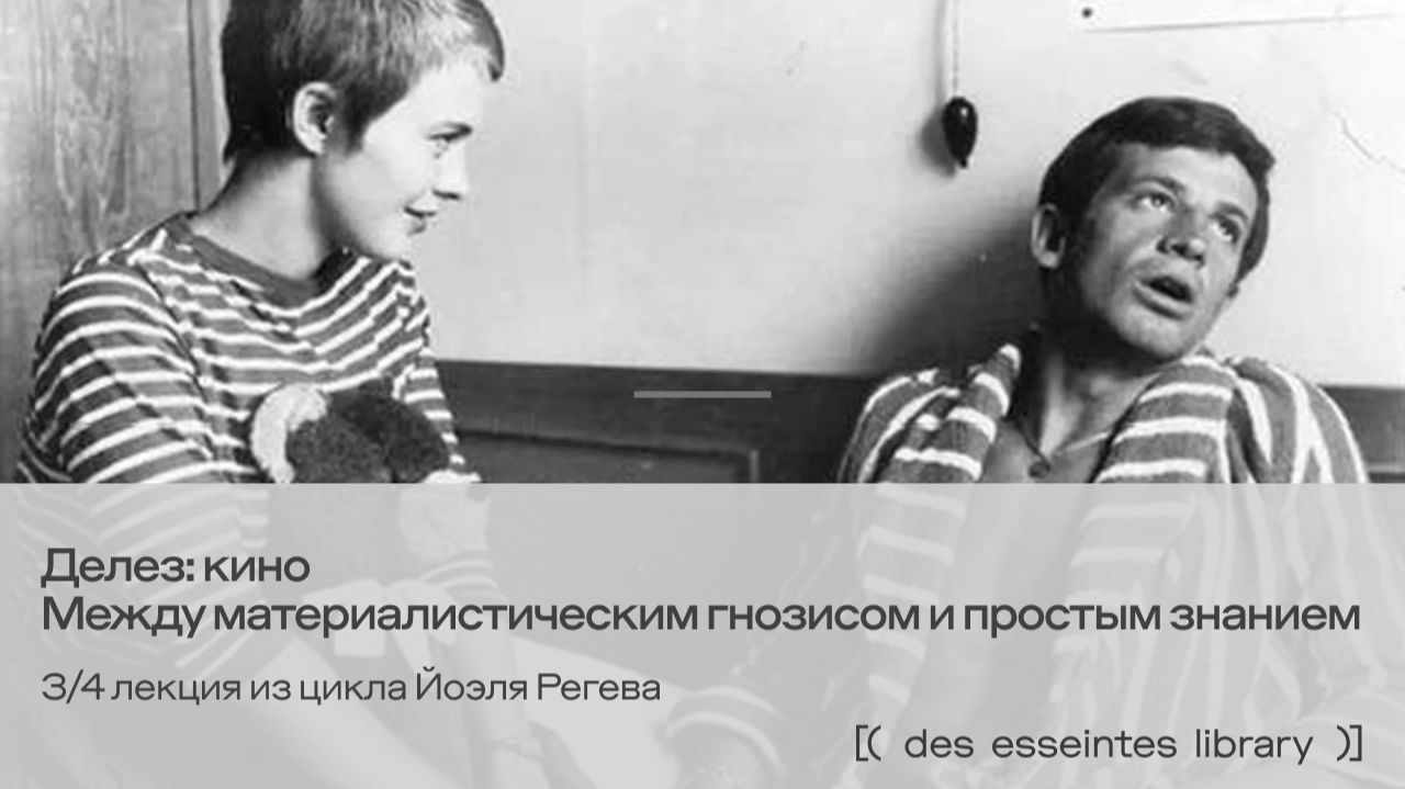 Лекция Йоэля Регева «Делез: кино. Между материалистическим гнозисом и простым знанием» 3/4