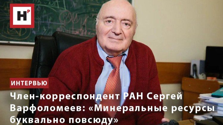 Член-корреспондент РАН Сергей Варфоломеев - «Минеральные ресурсы-буквально повсюду»