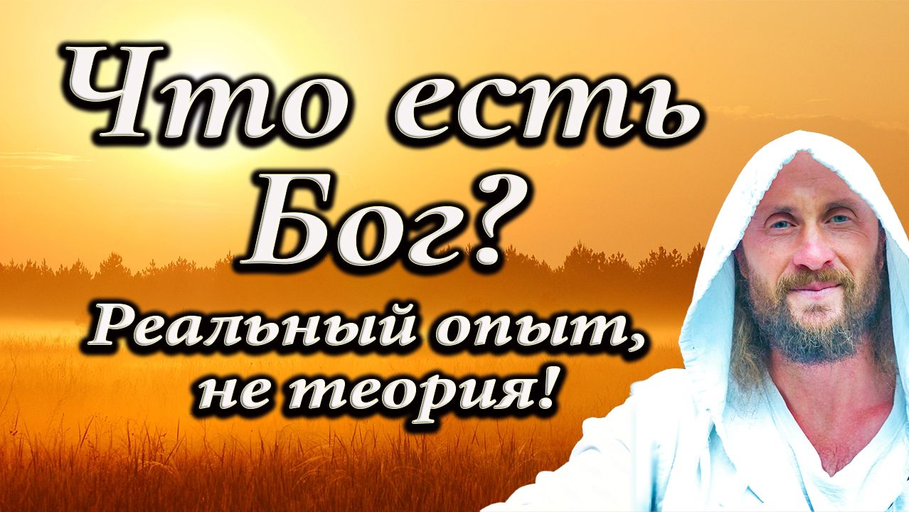 Что есть Бог на самом деле? Реальный опыт, не теория!