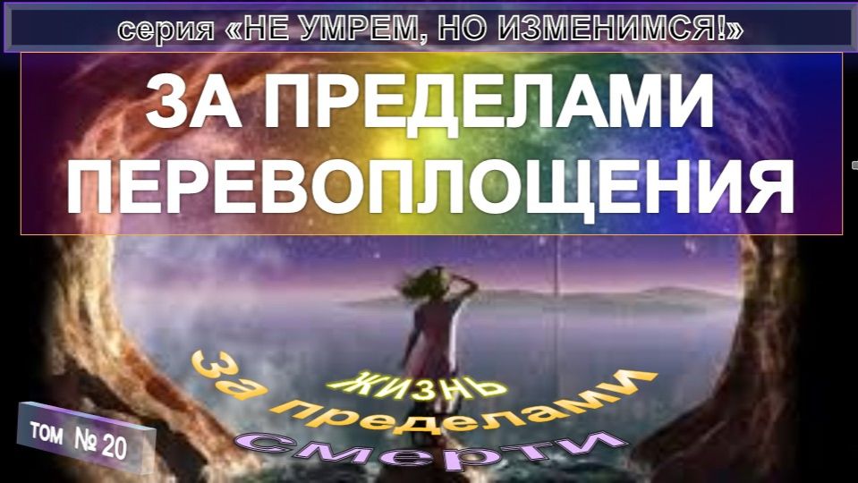 (20) ЗА ПРЕДЕЛАМИ ПЕРЕВОПЛОЩЕНИЯ- компиляция - ПО ТУ СТОРОНУ - "НЕ УМРЕМ, НО ИЗМЕНИМСЯ!"
