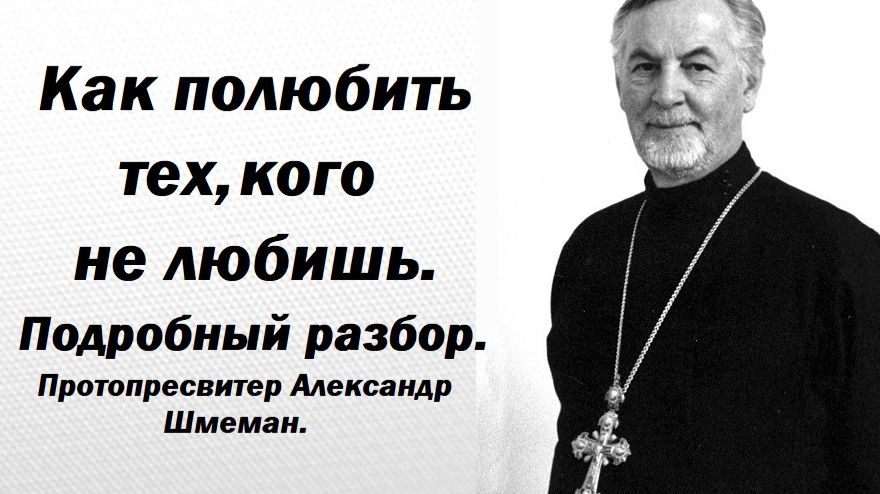 Как полюбить тех, кого не любишь. И врагов и просто чужих, далеких. Протопресвитер Александр Шмеман.