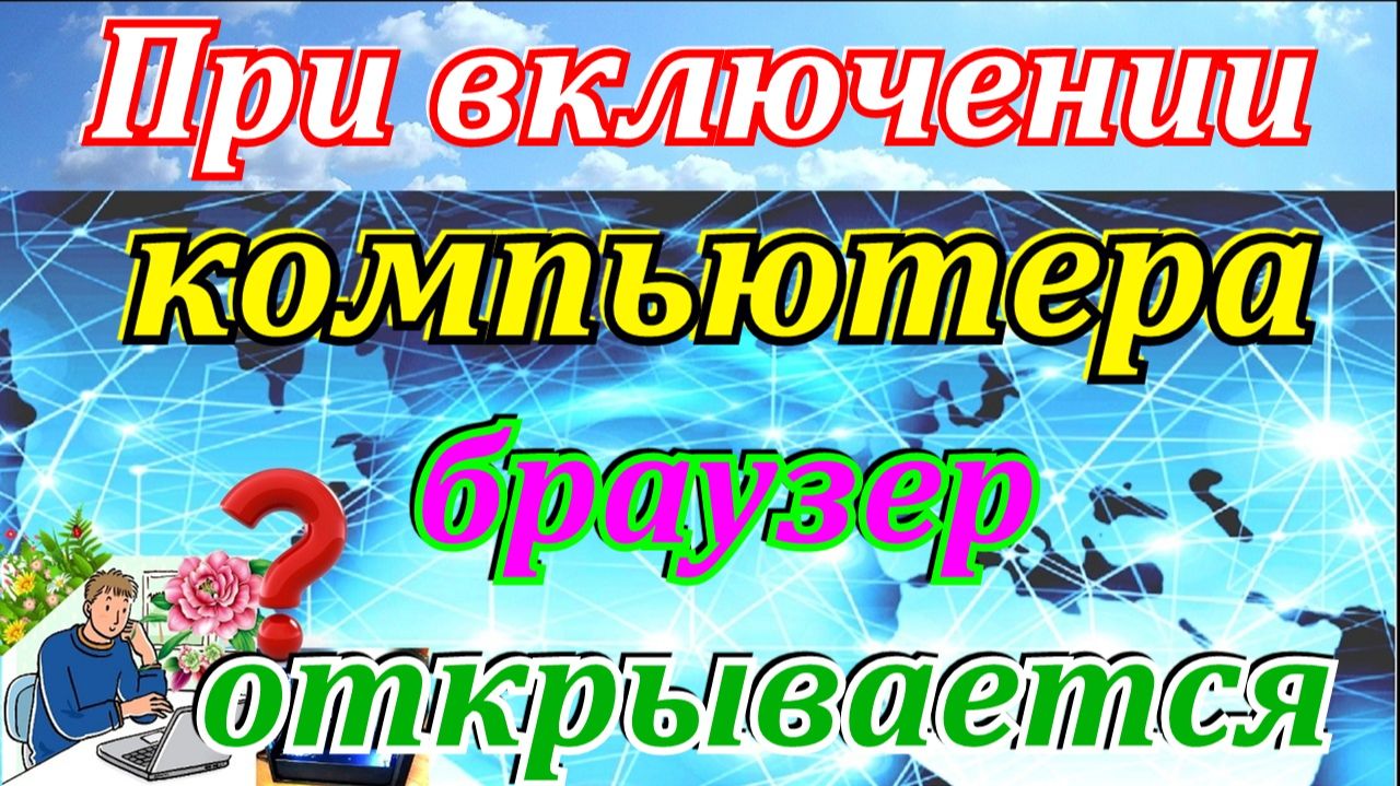 При включении компьютера открывается браузер.Как удалить вредоносные программы с компьютера