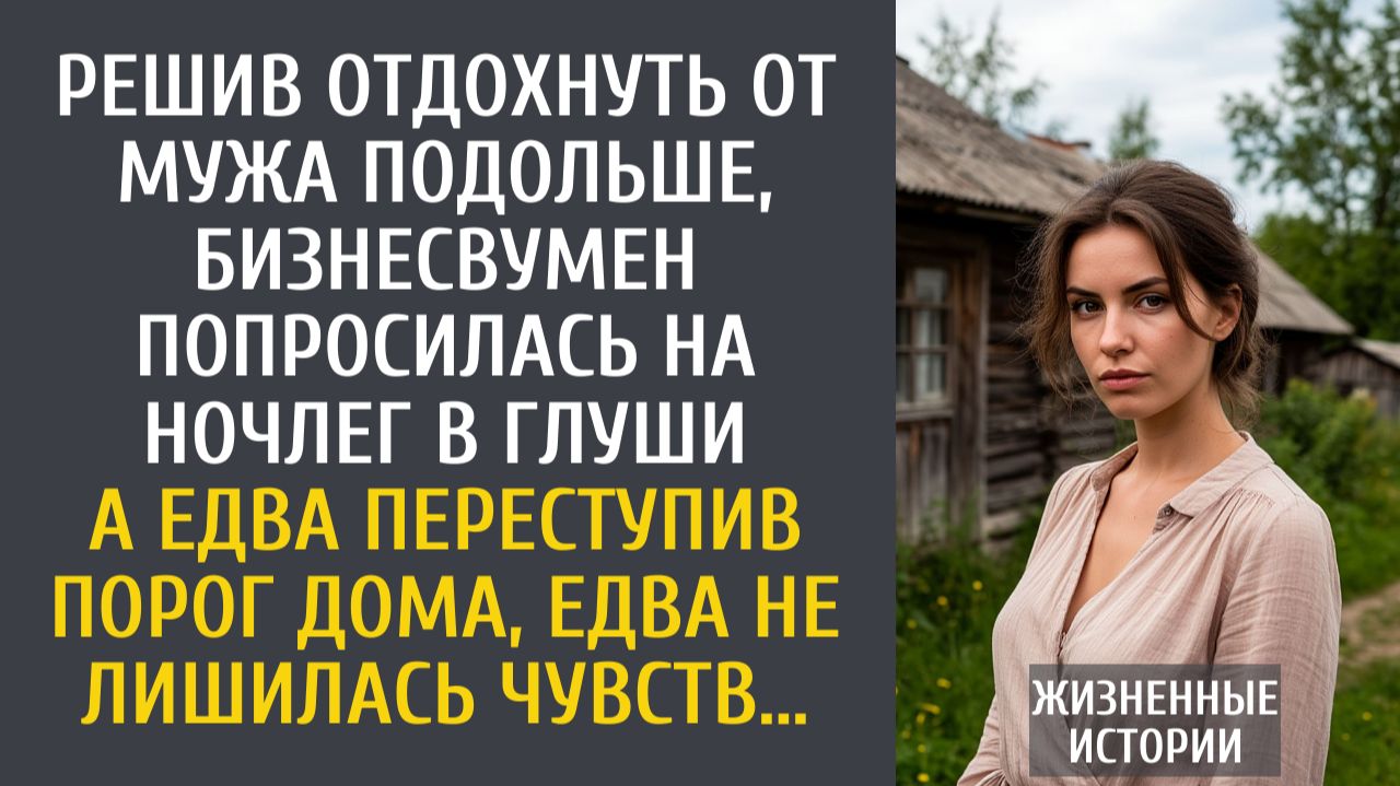 Истории из жизни: решив отдохнуть от мужа подольше, бизнесвумен попросилась на ночлег в глуши…