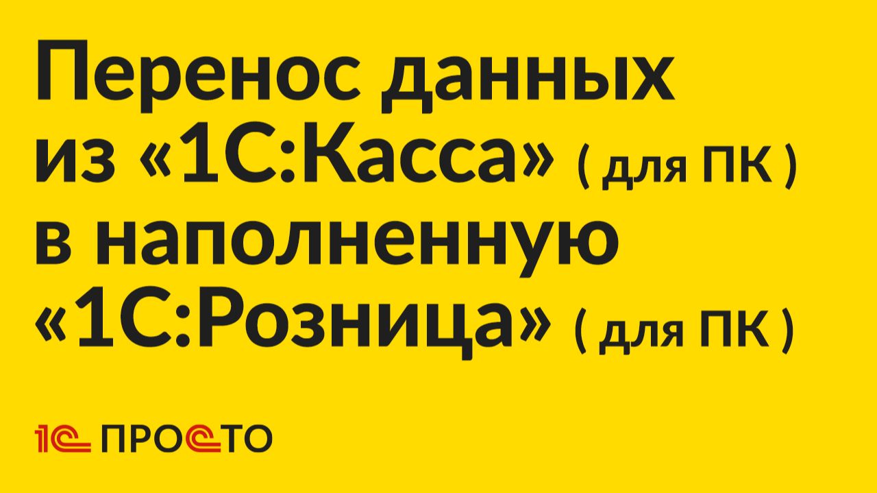 Инструкция по переходу из «1С:Касса» для ПК на наполненную «1С:Розница 3.0» или «1С:УНФ» для ПК