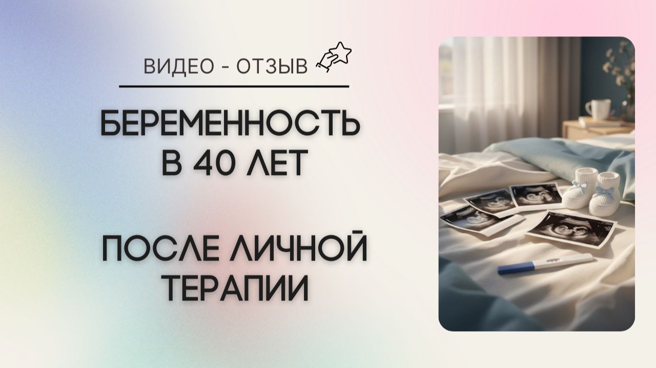 Видео-отзыв после личной терапии. Беременность в 40 лет
