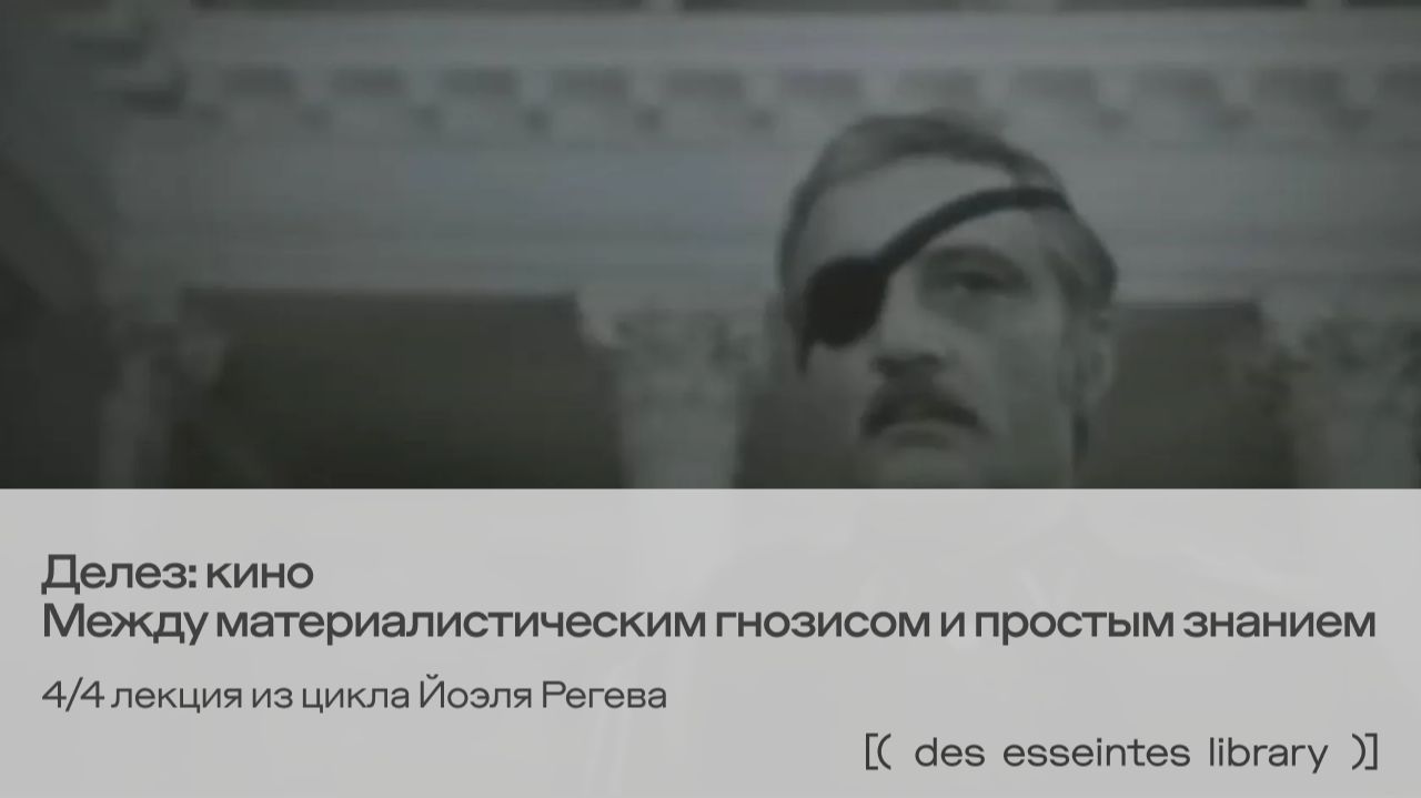 Лекция Йоэля Регева «Делез: кино. Между материалистическим гнозисом и простым знанием» 4/4