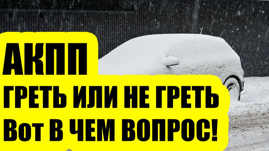 АКПП зимой: прогревать или нет — правда от слесаря