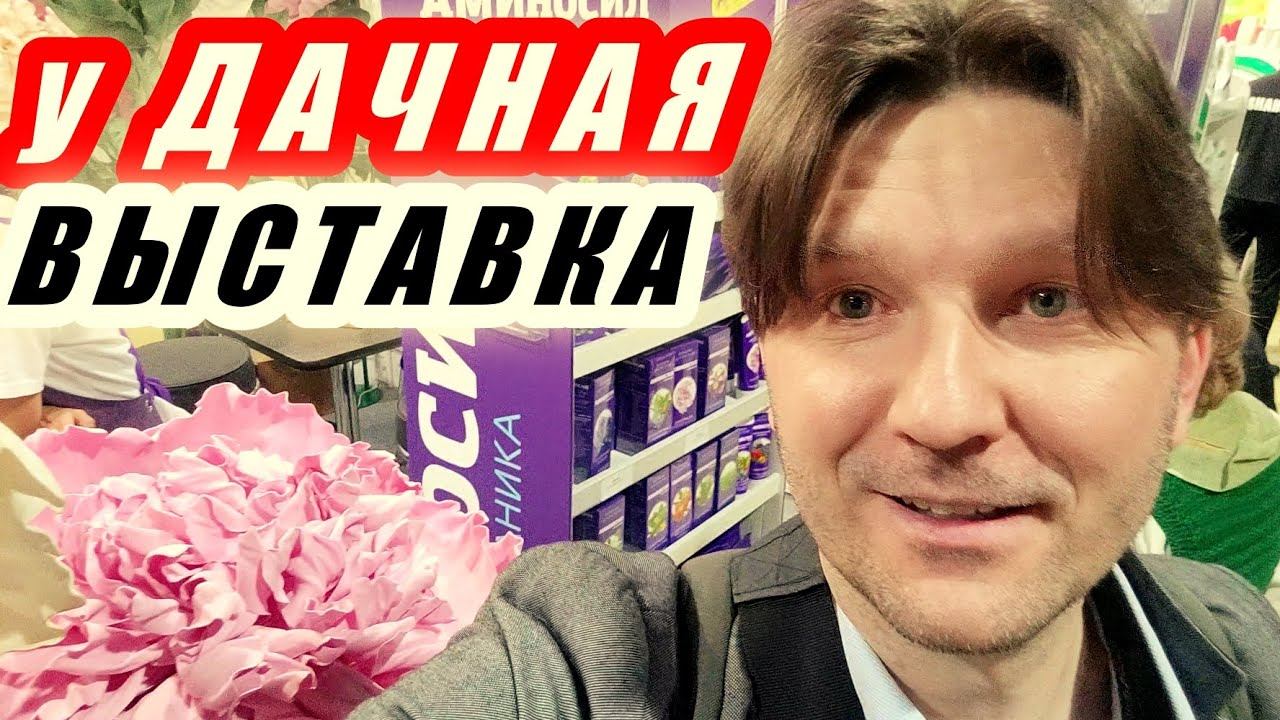 Подготовка к ДАЧНОМУ СЕЗОНУ. Что можно купить в Москве на выставке: ДАЧА. САД. ЛАНДШАФТ?
