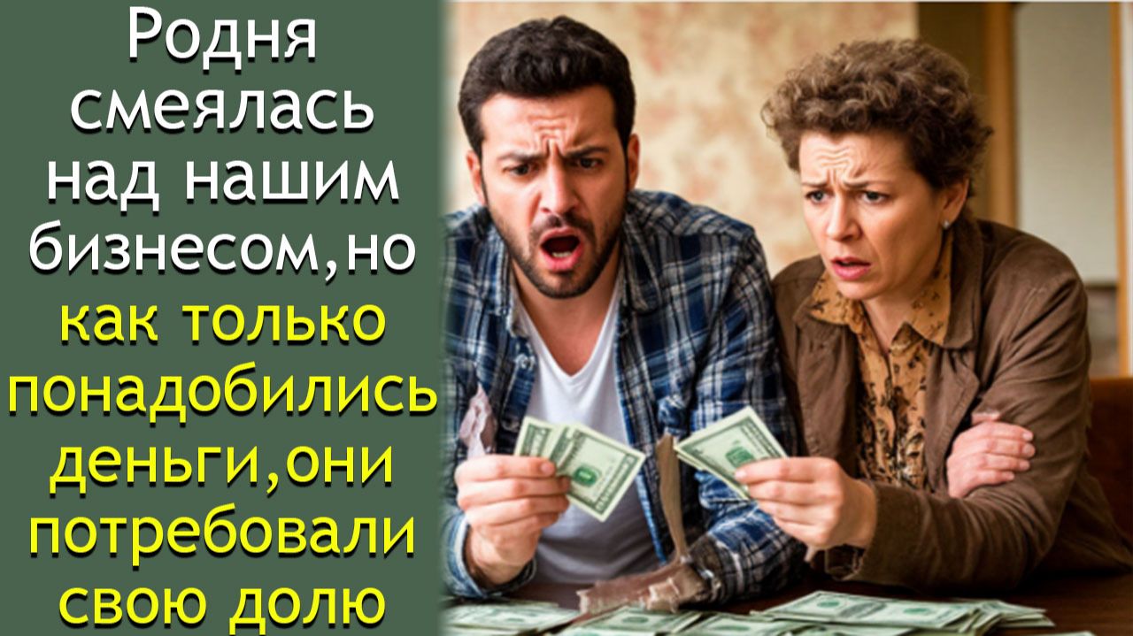 Родня смеялась над нашим бизнесом, но как только понадобились деньги, они потребовали свою долю