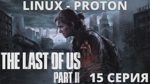 The Last of Us Part II - 15 Серия (Последние из нас часть 2 - Linux - Proton)