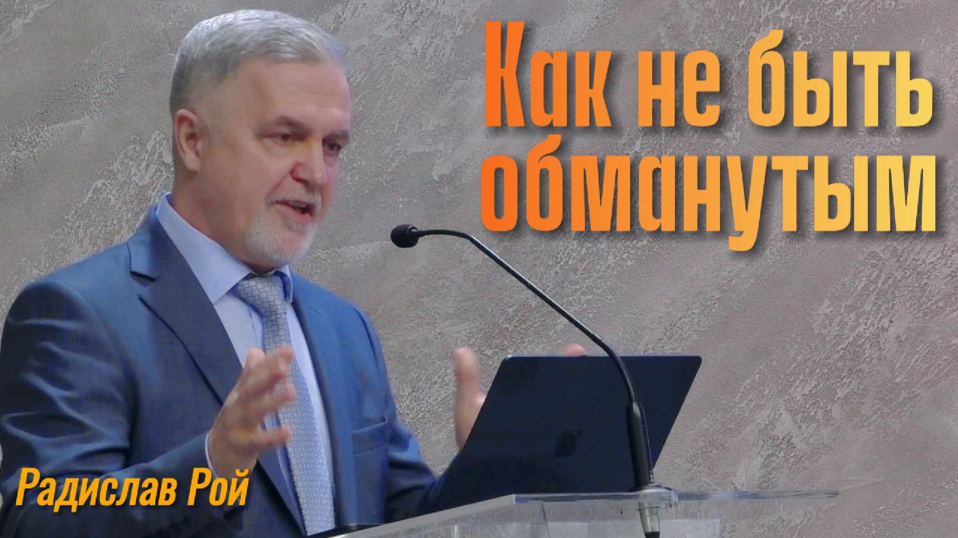 Радислав Рой Проповедь "Как не быть обманутым?"