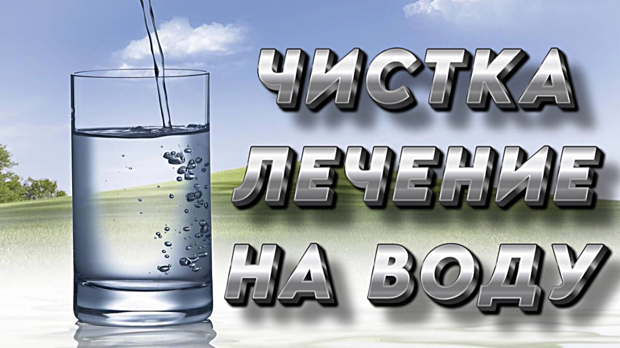 ЧИСТКА ЛЕЧЕНИЕ НА ВОДУ. ВЫШЕПТЫВАНИЕ