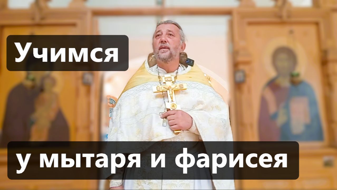 УЧИМСЯ У МЫТАРЯ И ФАРИСЕЯ. Священник Игорь Сильченков.