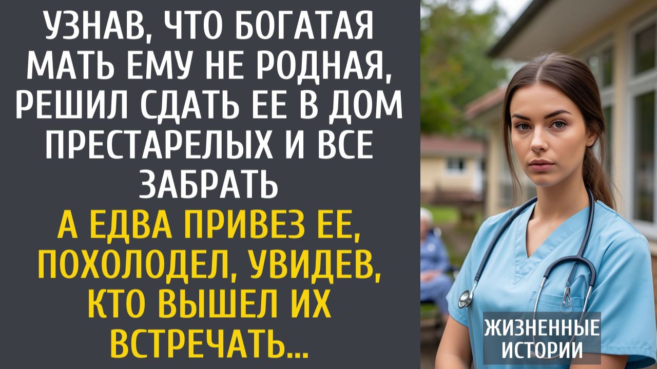 Истории из жизни: Узнав, что богатая мать ему не родная, решил сдать ее в дом престарелых… А привезя