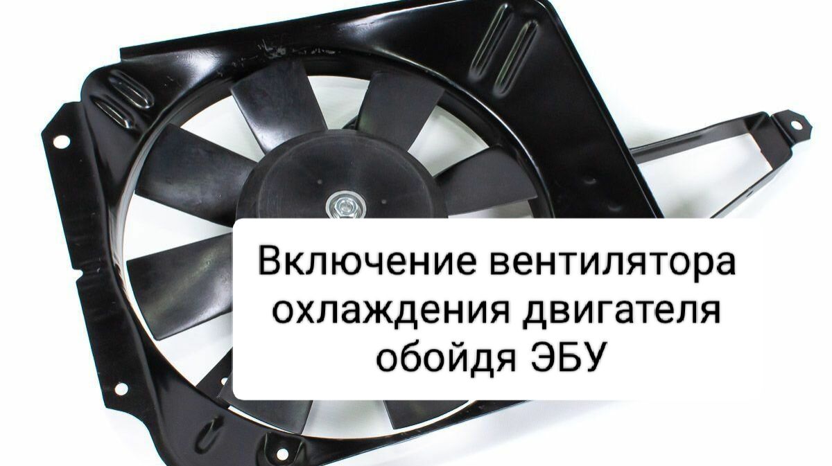 Включение вентилятора охлаждения двигателя обойдя ЭБУ