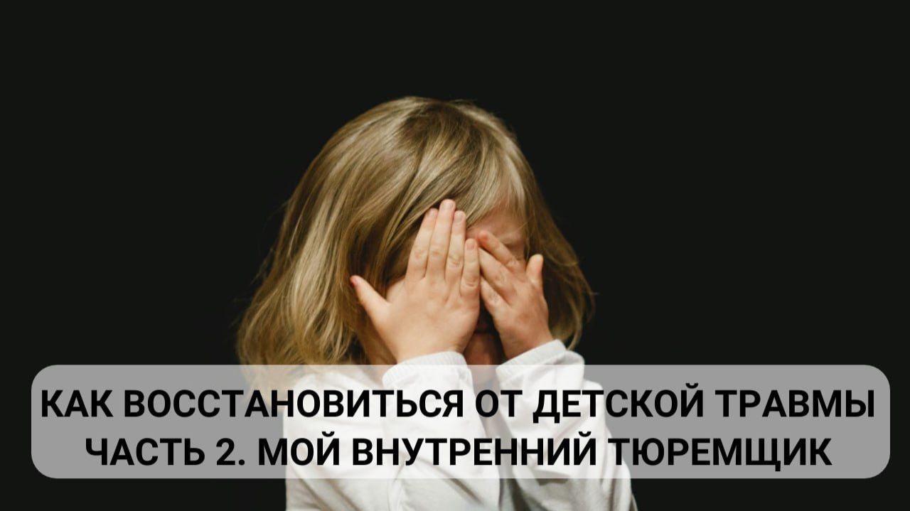 Как восстановиться от детской травмы? Мой Внутренний Тюремщик