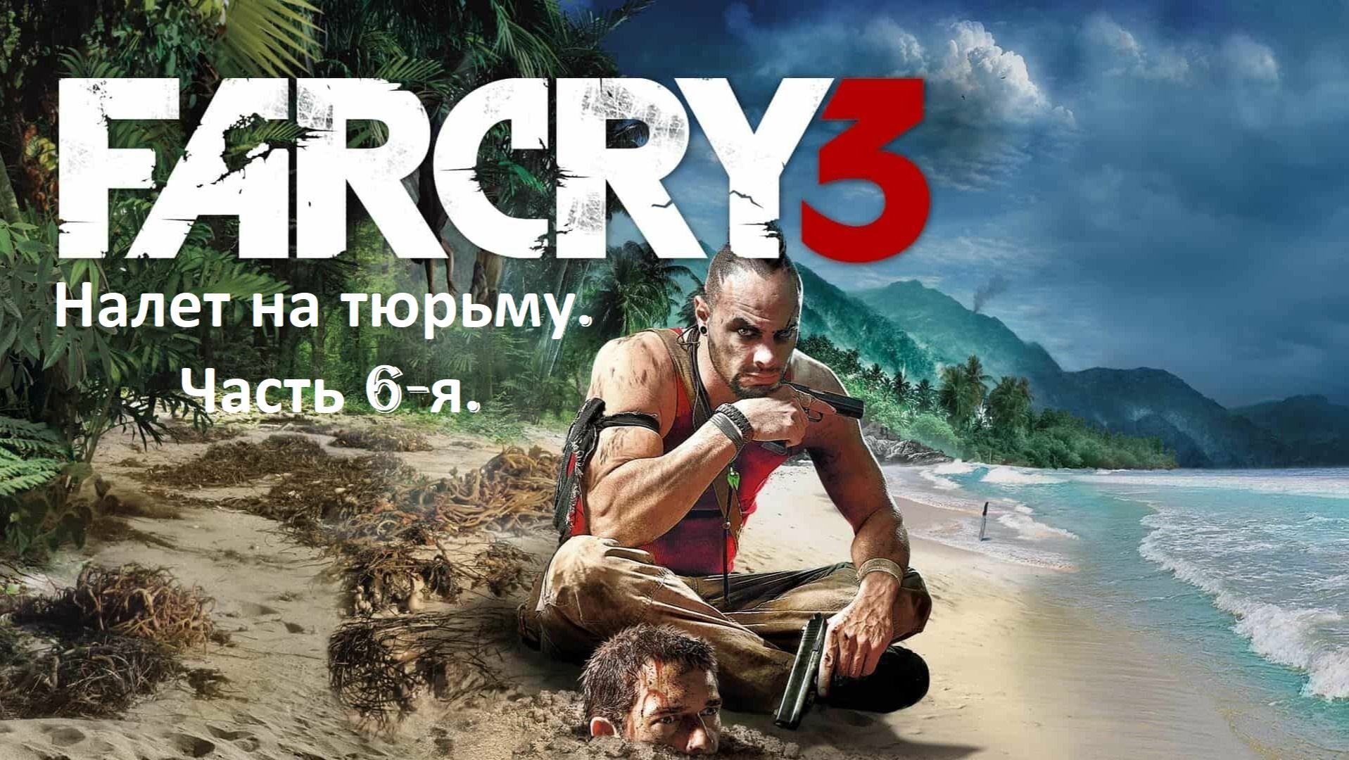 Прохождение «Far Cry 3»  (Часть 6-я.) Налет на тюрьму.
