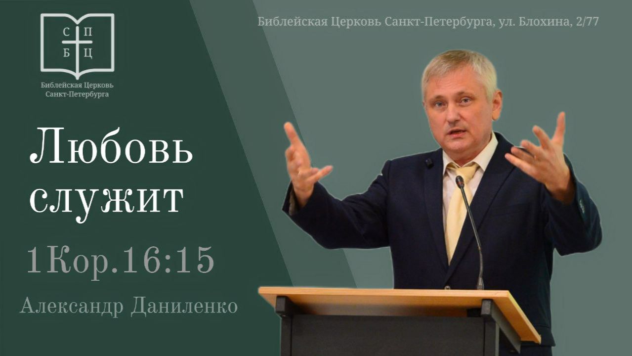 ЛЮБОВЬ СЛУЖИТ проповедь по 1Посланию Коринфянам 16:15 Александр Даниленко