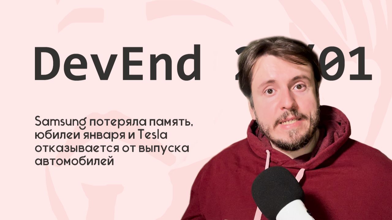 DevEnd 26/01 (Выпуск 2): Samsung потеряла память, юбилеи января и Tesla отказывается от выпуска авто
